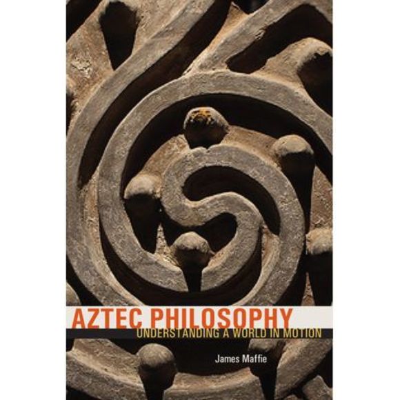 James Maffie | Other | Aztec Philosophy Understanding A World In Motion ...